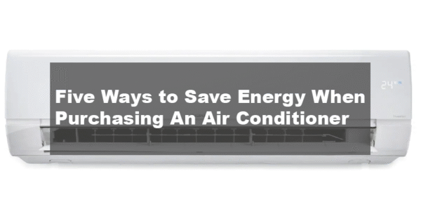 Five Ways to Save Energy When Purchasing An Air Conditioner